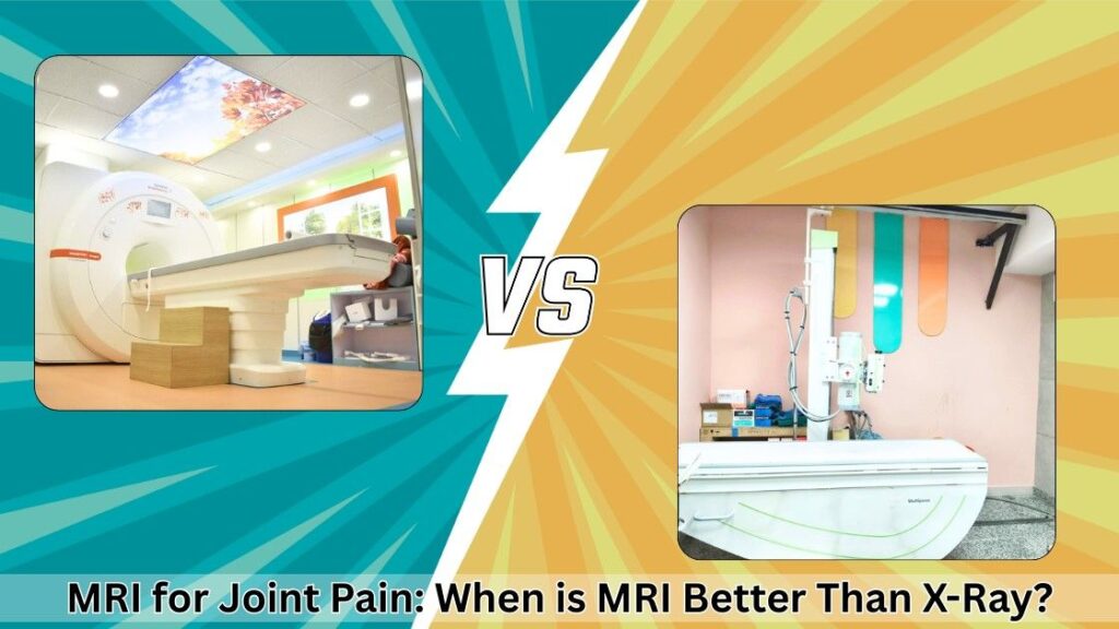MRI for Joint Pain vs X-Ray: When is MRI the Better Choice?